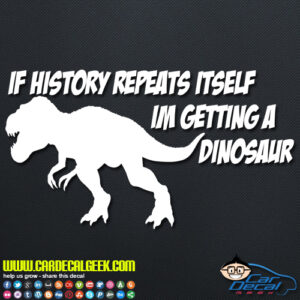 If History Repeats Itself I'm Getting a Dinosaur Vinyl Car Decal Sticker