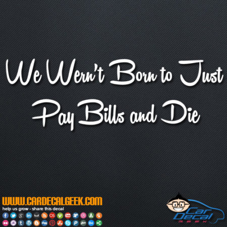 We Weren't Born to Just Pay Bills and Die Vinyl Decal Sticker